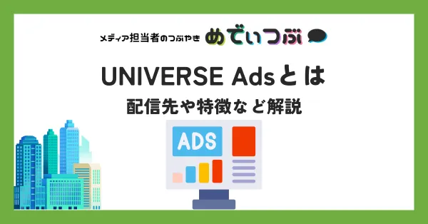 UNIVERSE Adsとは｜配信先や特徴など解説≪ 媒体資料のメディアレーダー